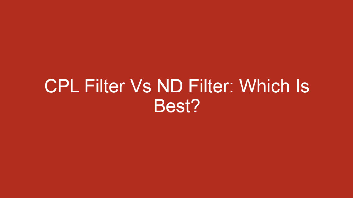 CPL Filter Vs ND Filter: Which Is Best? - techzaru